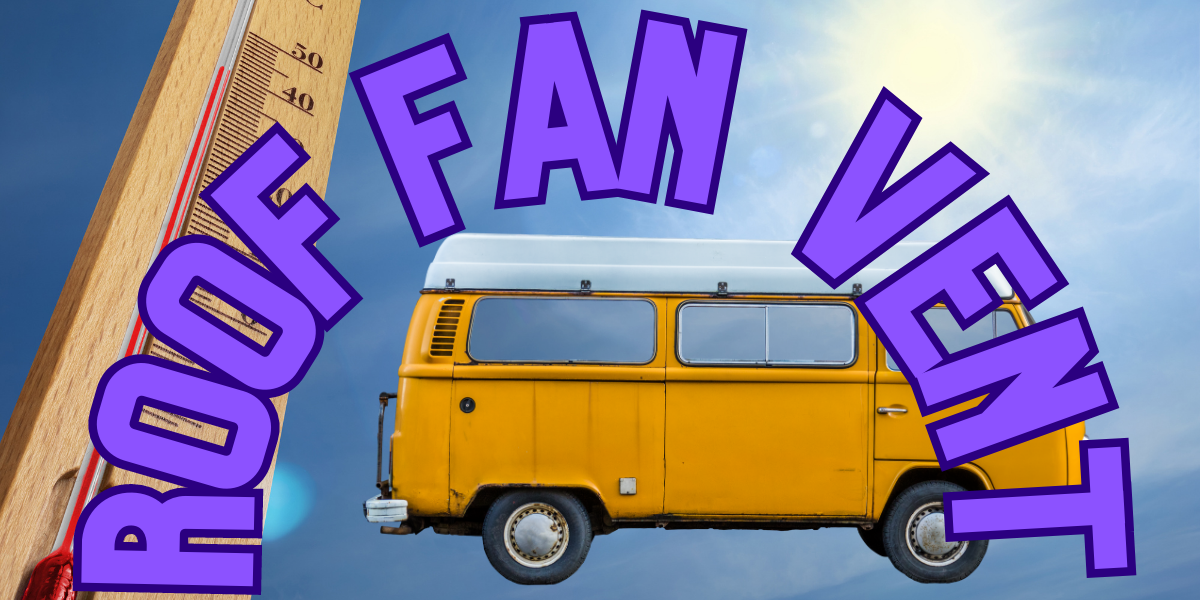 Van Life Airflow 101: Why a Roof Fan Vent is a Must-Have